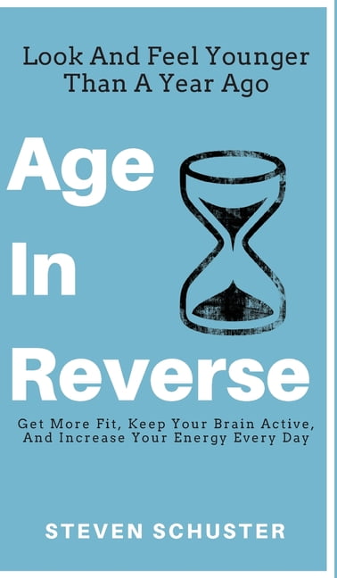 Age in Reverse : Get More Fit, Keep Your Brain Active, And Increase ...