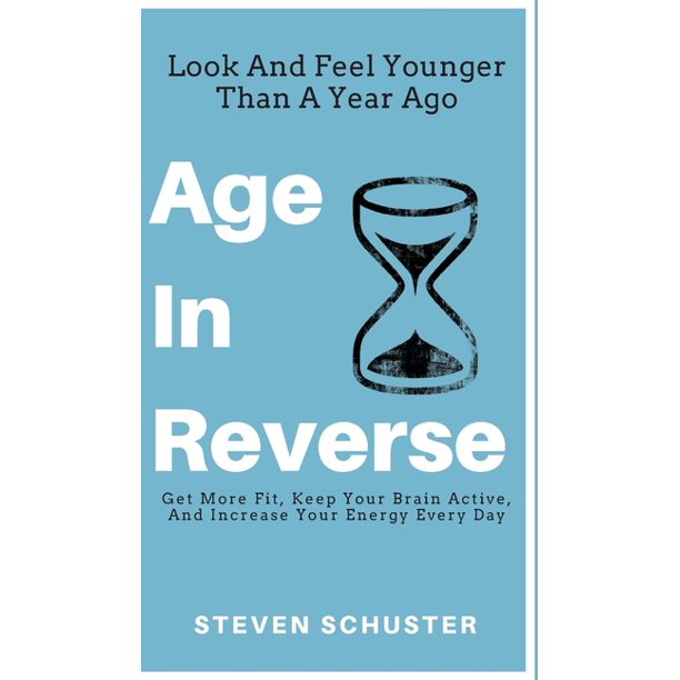 Age in Reverse : Get More Fit, Keep Your Brain Active, And Increase ...