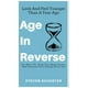Age in Reverse : Get More Fit, Keep Your Brain Active, And Increase ...