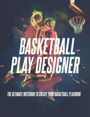 Basketball Play Designer The Ultimate Notebook To Create Your Basketball Play Designer The Ultimate Notebook To Create Your
