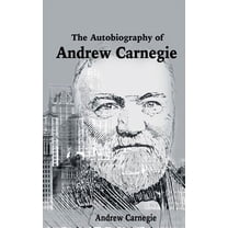 The Autobiography of Andrew Carnegie and The Gospel of Wealth ...