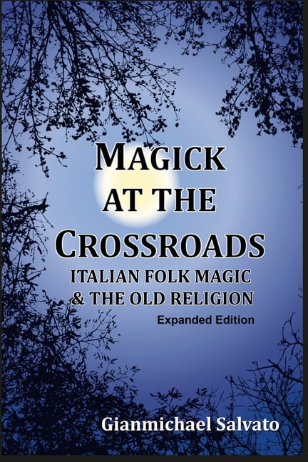 Magick at the Crossroads : Italian Folk Magic & the Old Religion ...