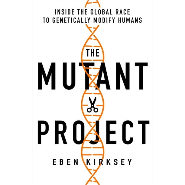The Mutant Project : Inside the Global Race to Genetically Modify ...