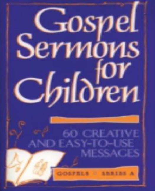 Gospel Sermons for Children: 60 Creative and Easy-to-Use Messages on ...