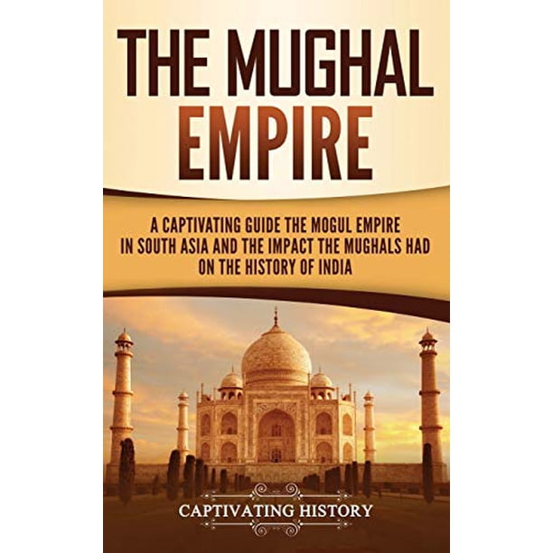 The Mughal Empire: A Captivating Guide to the Mughal Empire in South ...