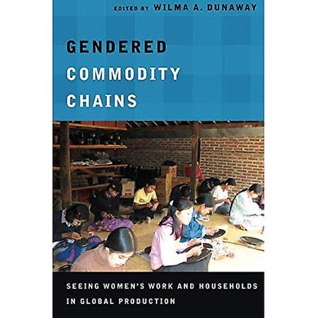 Gendered Commodity Chains: Seeing Women's Work and Households in Global ...