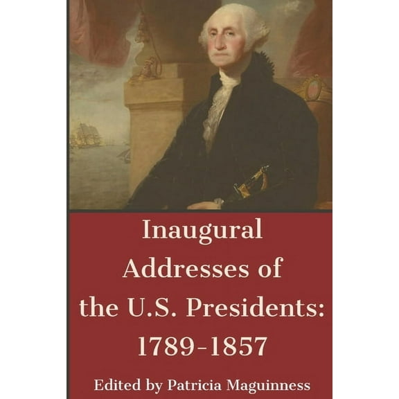 Inaugural Addresses of the Presidents of the United States: From George ...