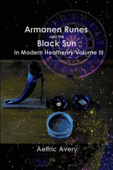 Armanen Runes and the Black Sun in Modern Heathenry Volume III ...