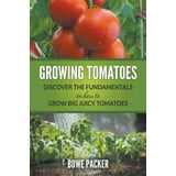 Growing Tomatoes : Discover The Fundamentals On How To Grow Big Juicy Tomatoes (Paperback ...