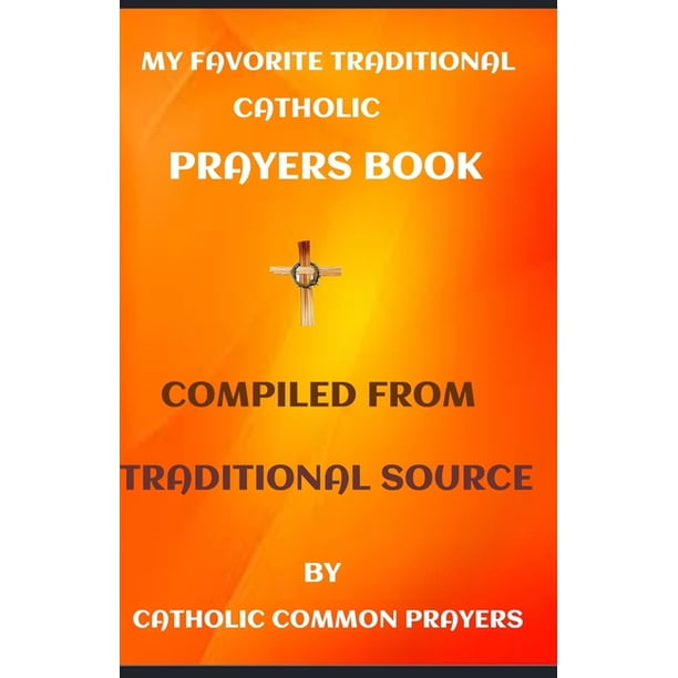 My Favorite Traditional Catholic Prayers Book : Compiled from the ...