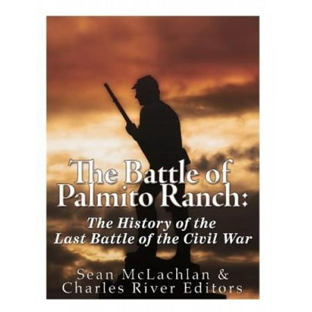 The Battle of Palmito Ranch: The History of the Last Battle of the ...