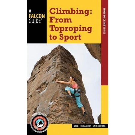 Climbing: From Toproping to Sport (A Falcon Guide How to Climb Series ...
