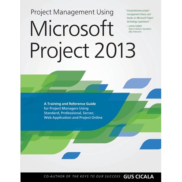 Project Management Using Microsoft Project 2013 : A Training and Reference Guide for Project ...