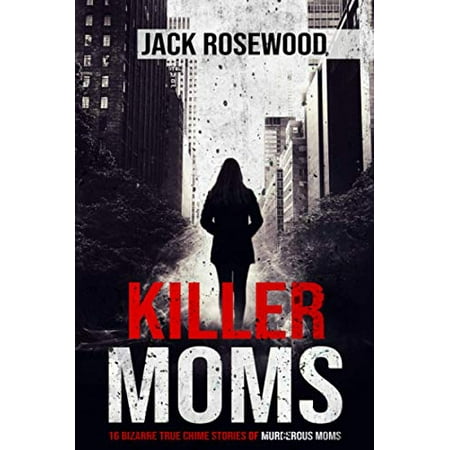 Killer Moms: 16 Bizarre True Crime Stories of Murderous Moms | Walmart ...