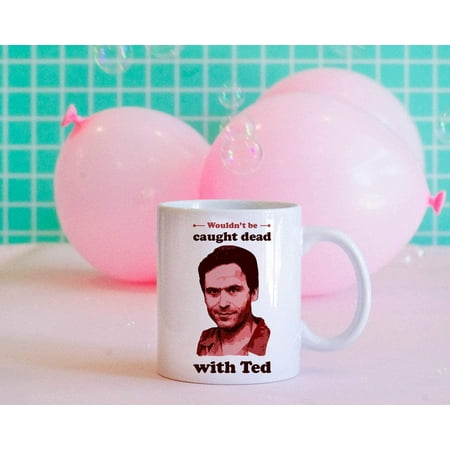 Wouldn't Be Caught Dead with Ted Coffee Mug, Serial Killer Mug, Killer ...