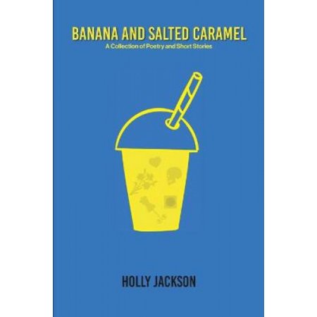 Banana & Salted Caramel: A Collection of Poetry & Short Stories ...