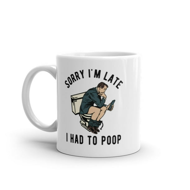 Sorry Im Late I Had To Poop Mug Funny Sarcastic Toilet Pooping Graphic ...