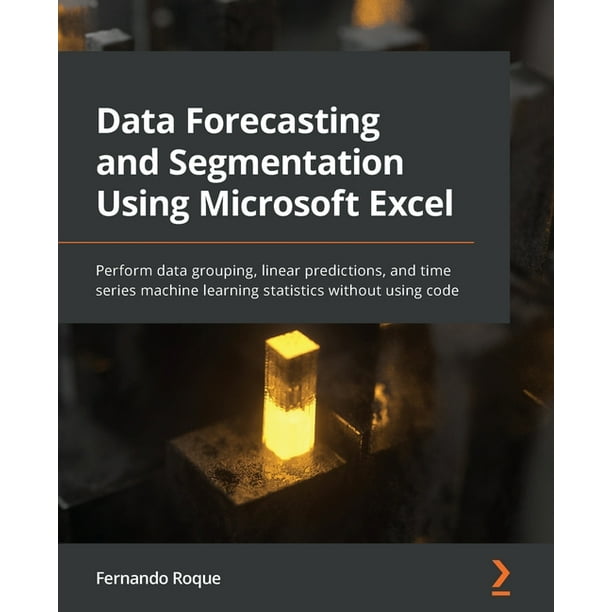 Data Forecasting and Segmentation Using Microsoft Excel : Perform data grouping, linear ...