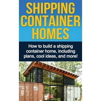 Shipping Container Homes: A complete guide to designing and building a ...