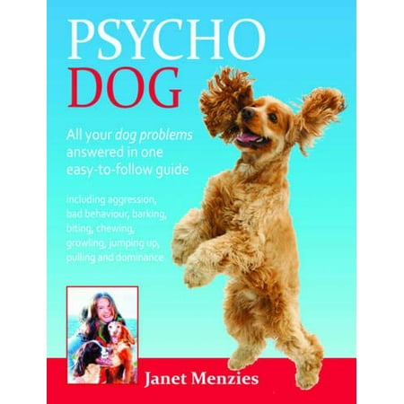 Psycho Dog: All Your Dog Problems Answered In One Easy-To-Follow Guide ...
