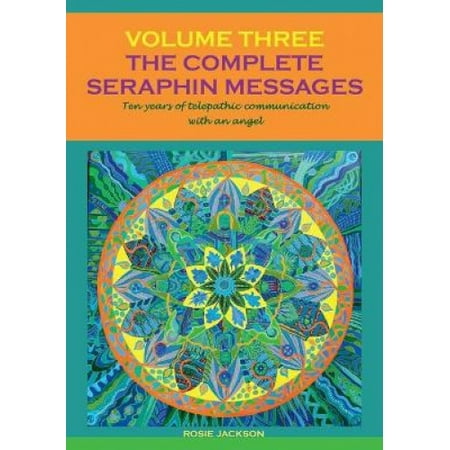 The Complete Seraphin Messages, Volume 3: Ten years of telepathic ...