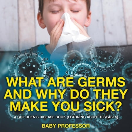 What Are Germs and Why Do They Make You Sick? - A Children's Disease ...