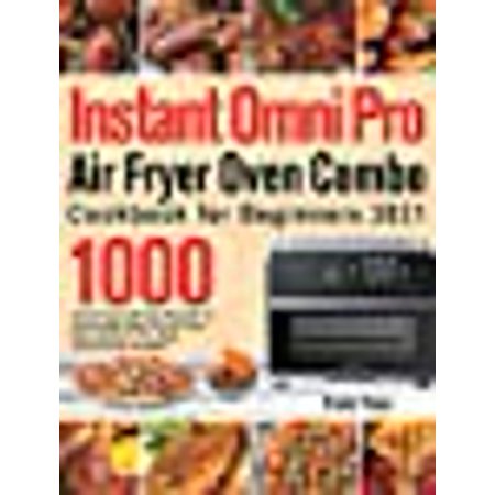 Instant Omni Pro Air Fryer Oven Combo Cookbook for Beginners: 1000-Day ...