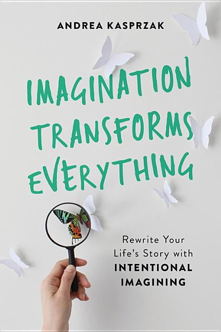 Imagination Transforms Everything : Rewrite Your Life's Story with ...