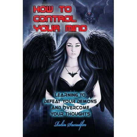 How to Control Your Mind: Learning to Defeat Your Demons and Overcome ...
