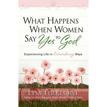 What Happens When Women Say Yes to God : *Live More Fully *Love More Deeply *Experience God's ...