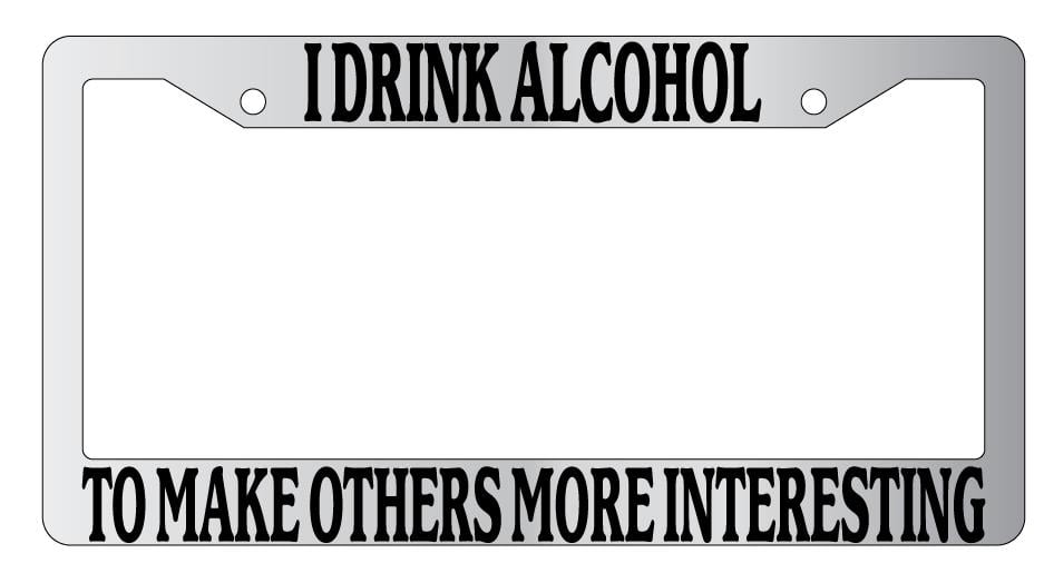 I Drink Alcohol To Make Others More Interesting Chrome Plastic License ...