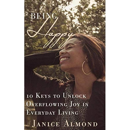 Being Happy: 10 Keys to Unlock Overflowing Joy in Everyday Living ...