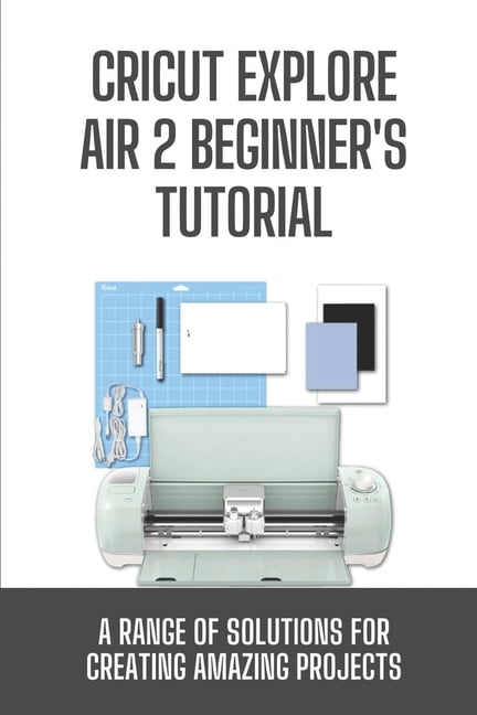 Cricut Explore Air 2 Beginner's Tutorial : A Range Of Solutions For ...