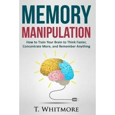 Memory Manipulation: How to Train Your Brain to Think Faster ...