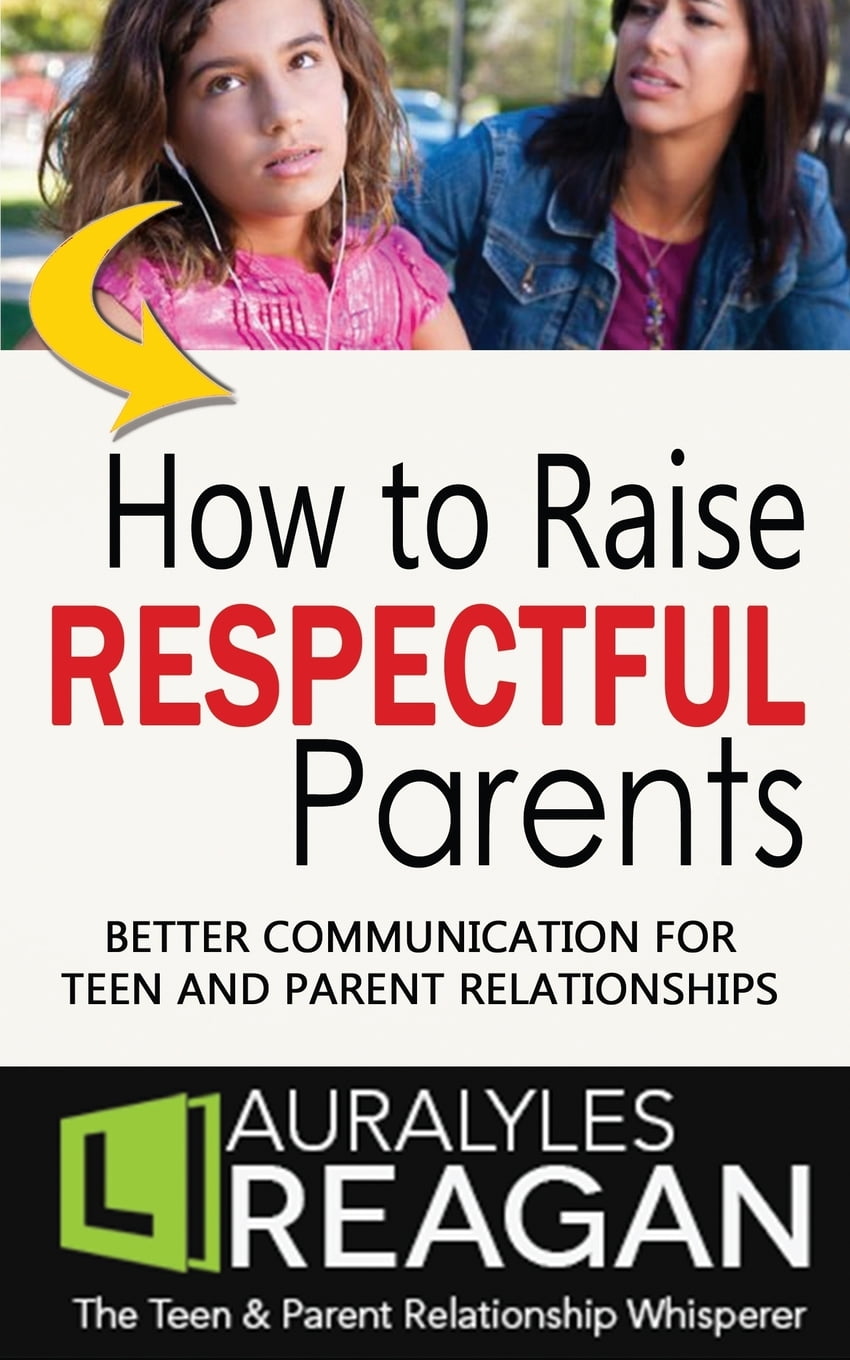 How to Raise Respectful Parents: BETTER COMMUNICATION FOR TEEN AND ...