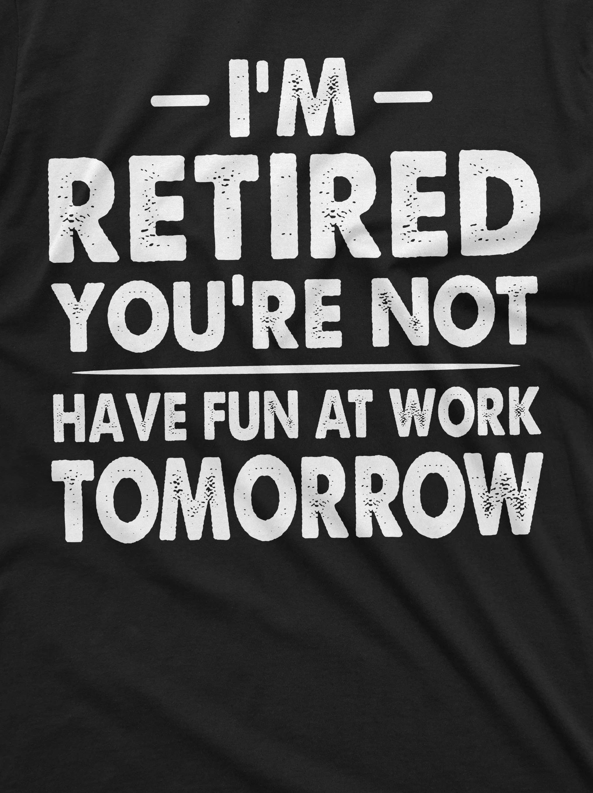 I'm Retired Shirt Funny Retirement Gift Tee Have Fun At Work Tomorrow ...