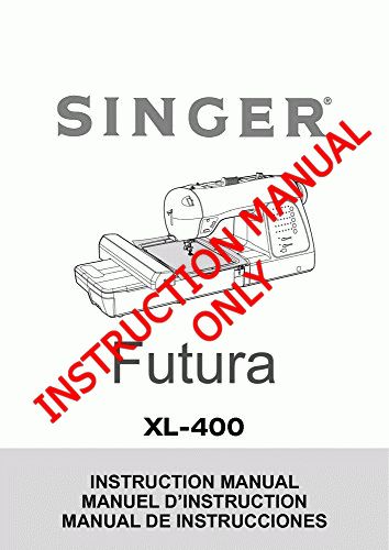 Singer XL-400-FUTURA Sewing Machine/Embroidery/Serger Owners Manual ...