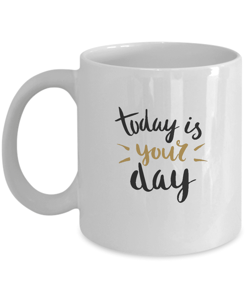 Today is your day inspirational quotes mugs - Funny Coffee mugs tea cup ...