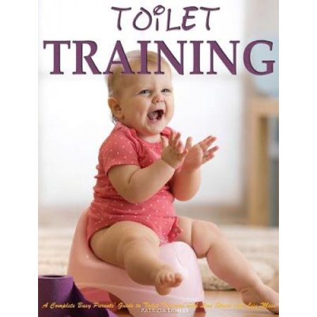 Toilet Training: A Complete Busy Parents' Guide to Toilet Training with ...