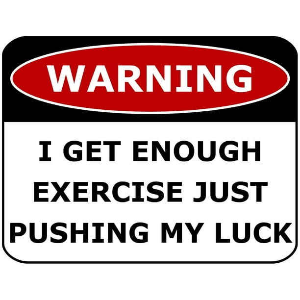 WARNING I GET ENOUGH EXERCISE JUST PUSHING MY LUCK 11 inch by 9.5 inch ...