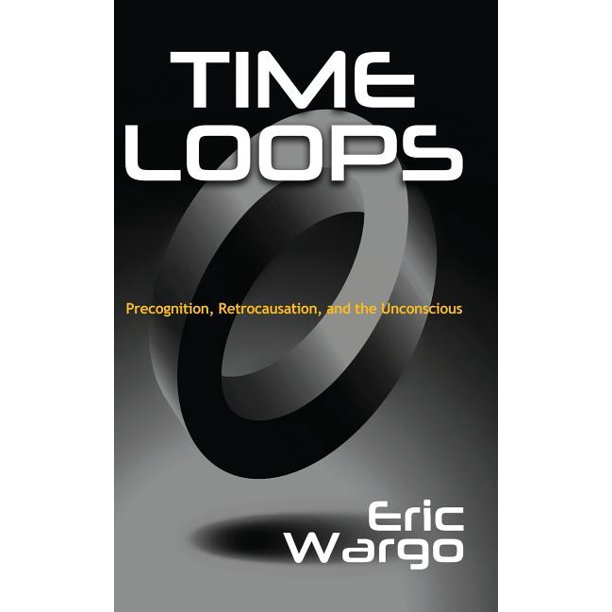 Time Loops : Precognition, Retrocausation, and the Unconscious ...