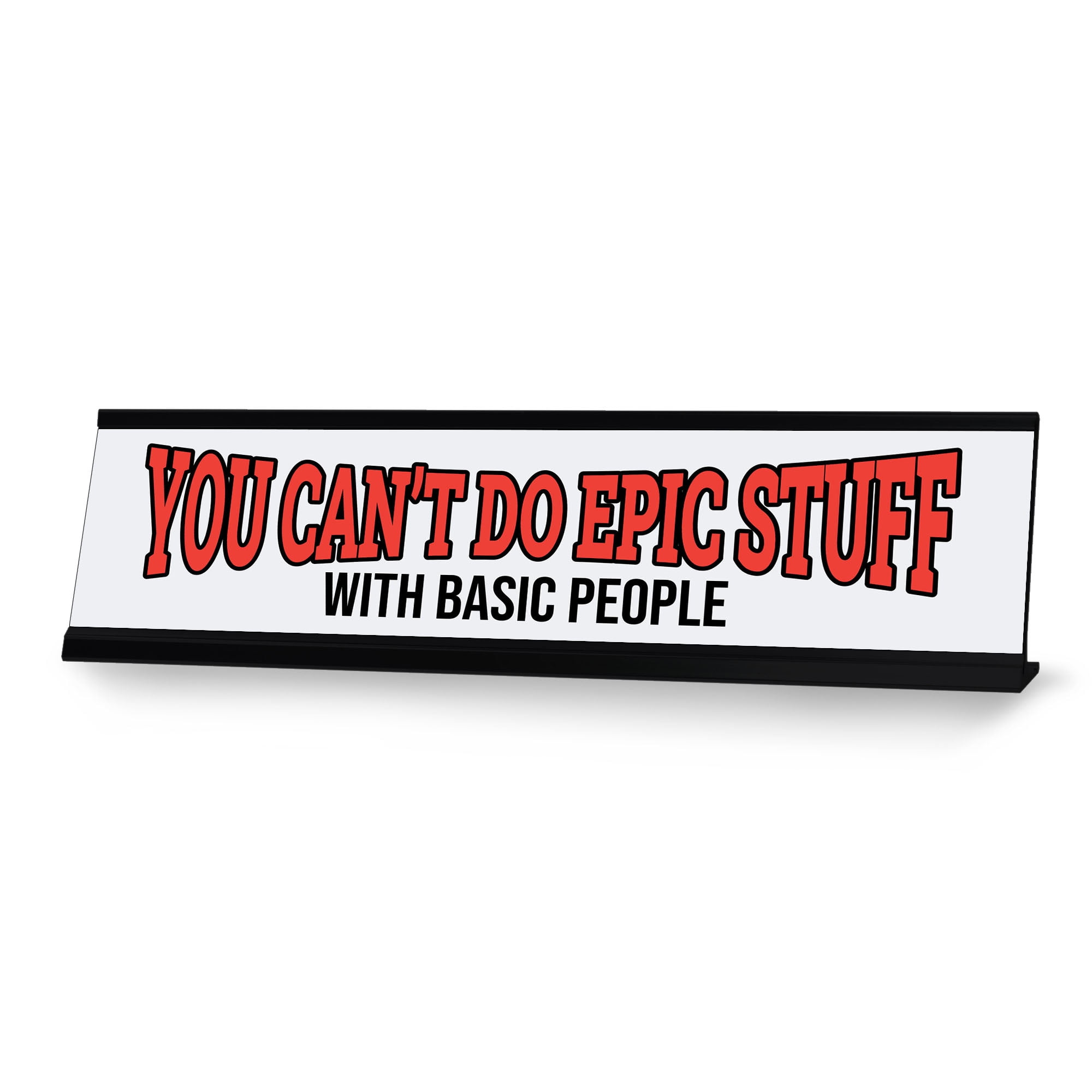 You Can’t Do Epic Stuff With Basic People, Desk Sign (2x8") - Walmart.com