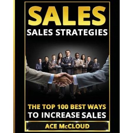 Sales: Sales Strategies: The Top 100 Best Ways To Increase Sales (Easy ...
