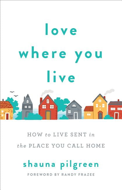 Love Where You Live : How to Live Sent in the Place You Call Home ...