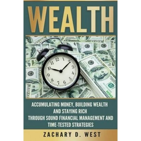 Wealth: Accumulating Money, Building Wealth and Staying Rich Through ...