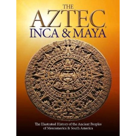 The Aztec, Inca and Maya: The Illustrated History of the Ancient ...