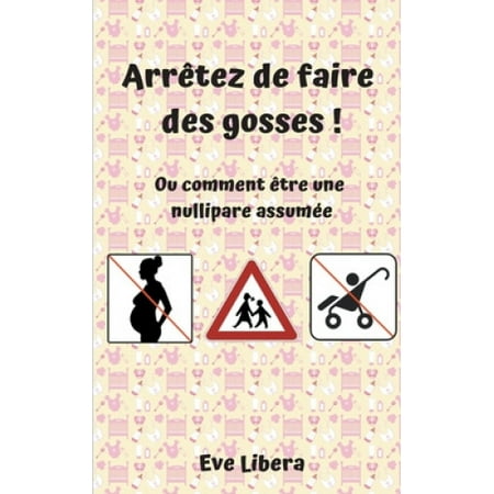 Arretez de faire des gosses !: Ou comment etre une nullipare assumee ...