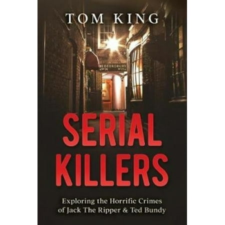 Serial Killers: Exploring the Horrific Crimes of Jack The Ripper & Ted ...