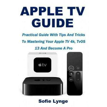 Apple TV Guide: Practical Guide With Tips And Tricks To Mastering Your Apple TV 4k, TvOS 13 And ...