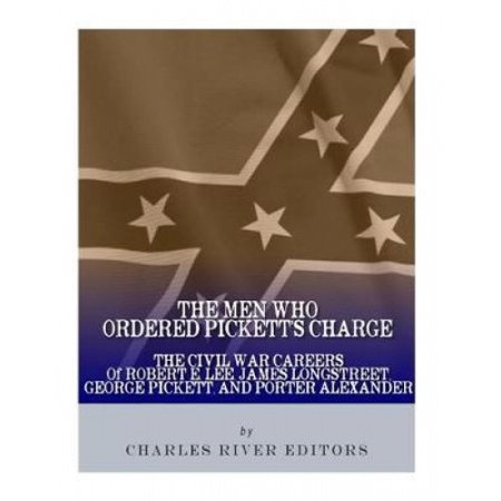 The Men Who Ordered Pickett's Charge: The Civil War Careers of Robert E ...